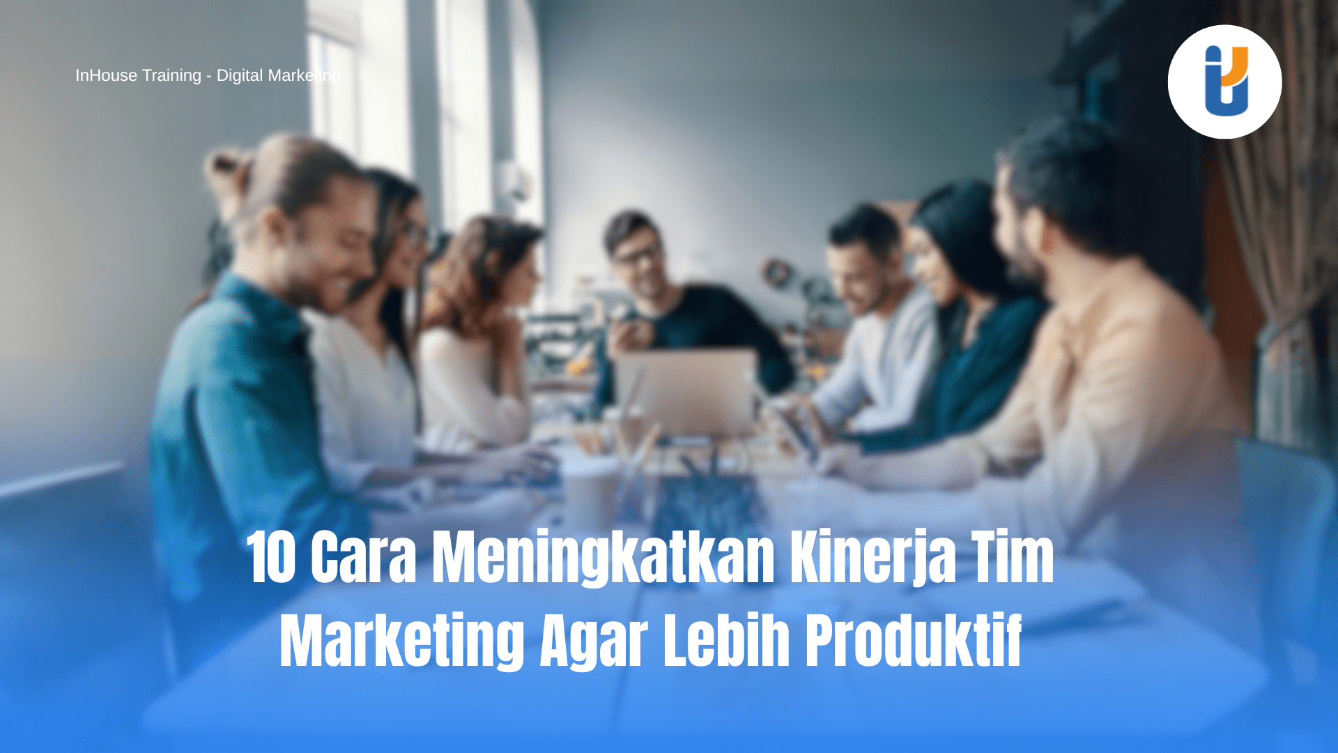 Cara Meningkatkan Kinerja Tim : 10 Tips Produktif Tim Marketing